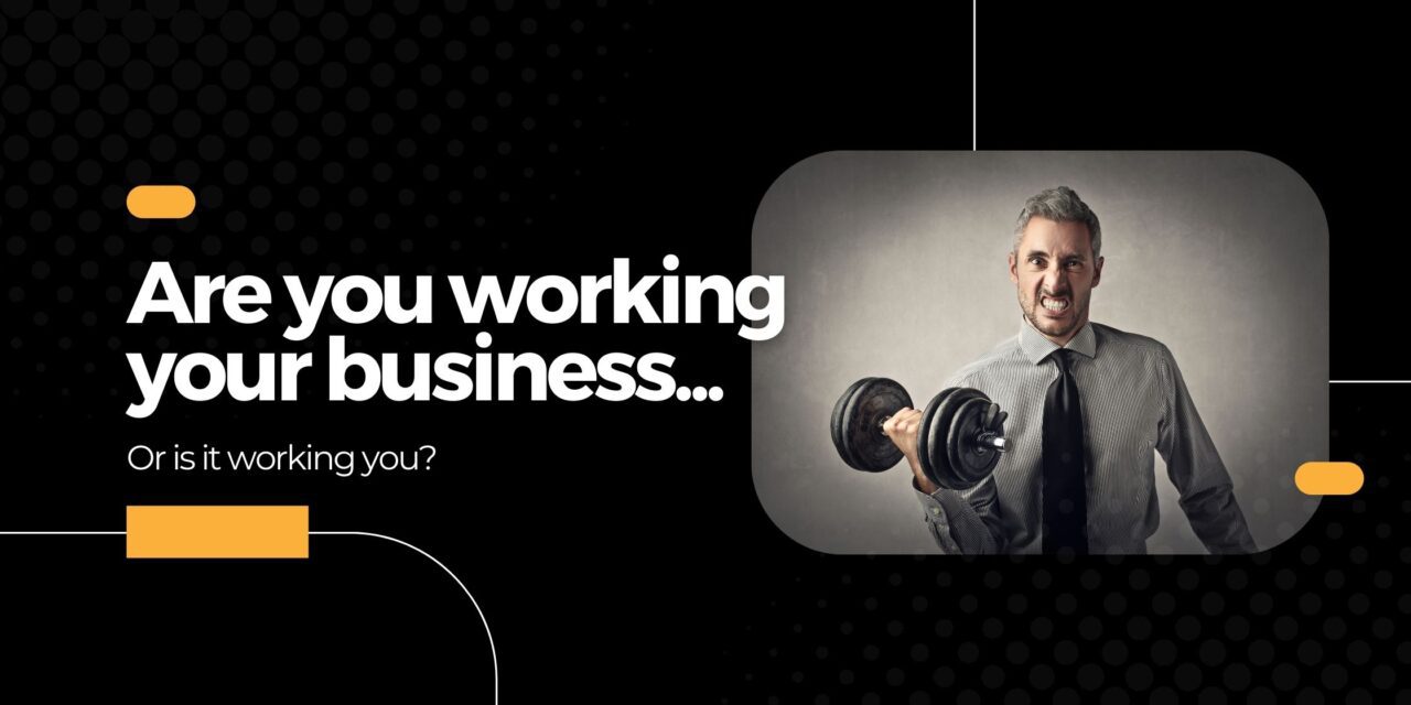 Are You Working Your Business Or Is It Working You? - Enever Group
