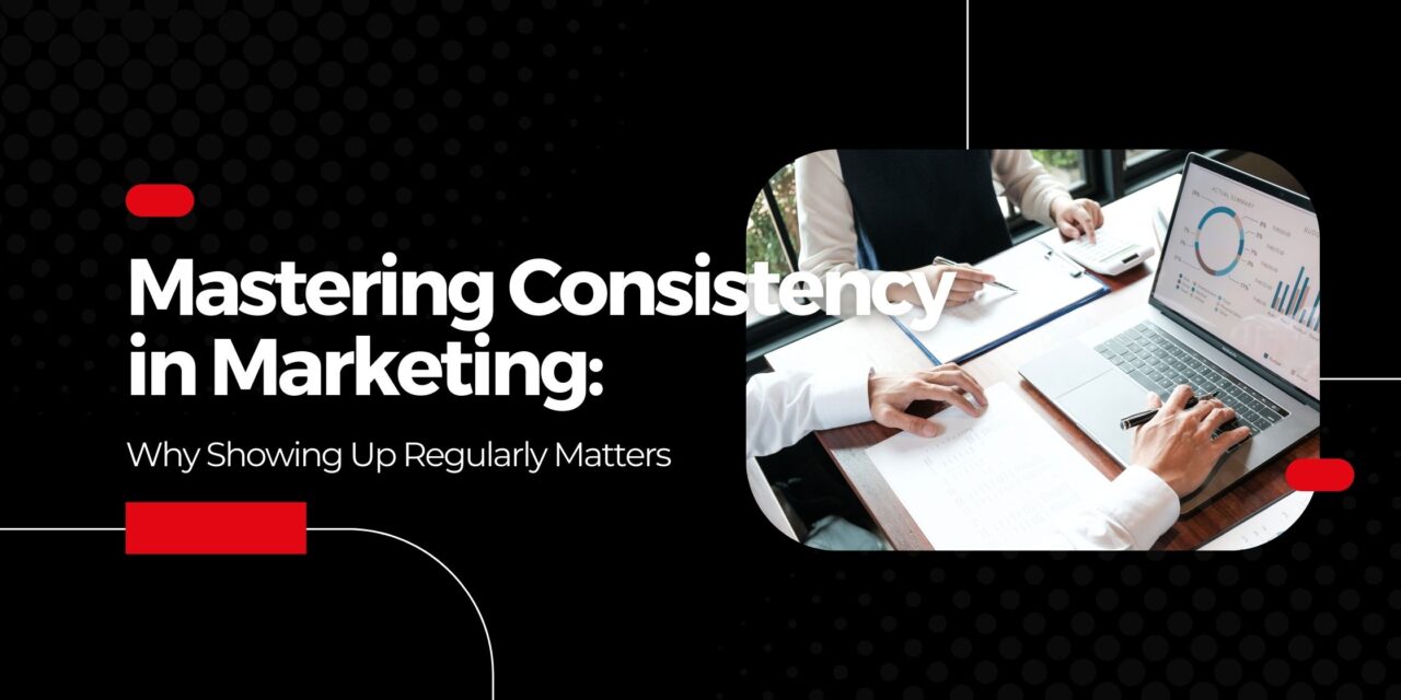 Mastering Consistency In Marketing: Why Showing Up Regularly Matters ...